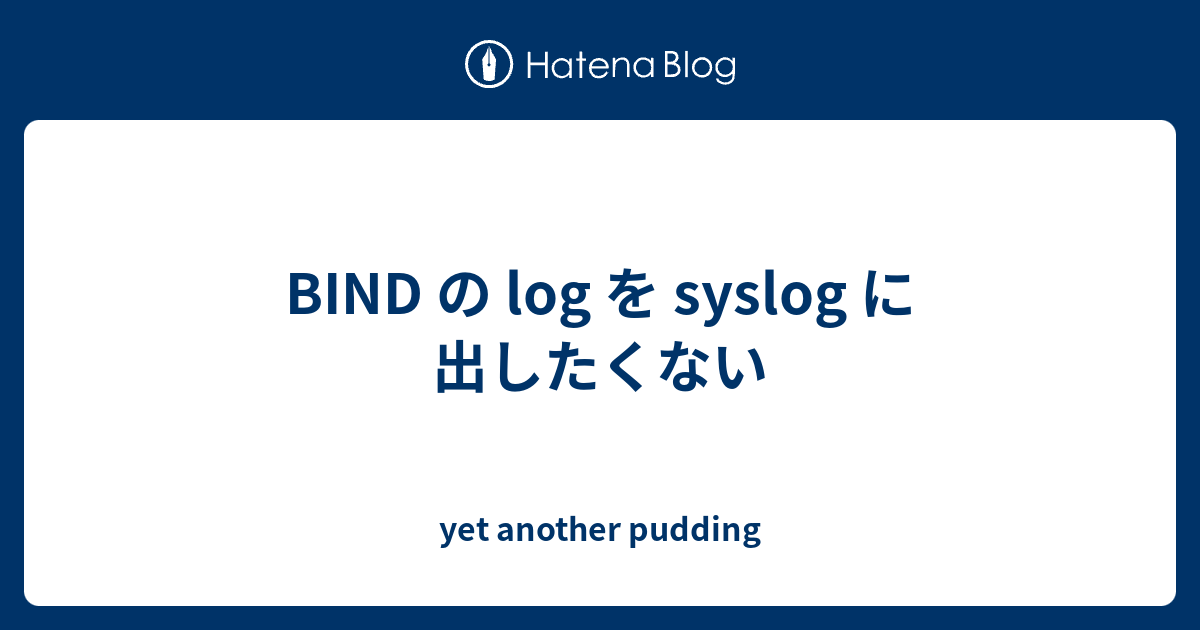 BIND の log を syslog に出したくない - yet another pudding