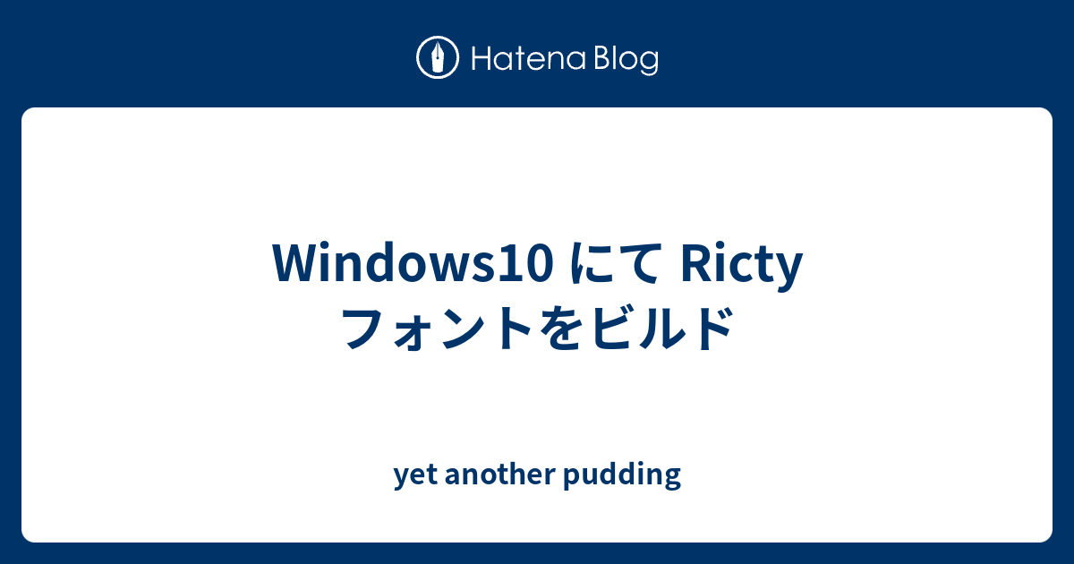 Windows10 にて Ricty フォントをビルド - yet another pudding