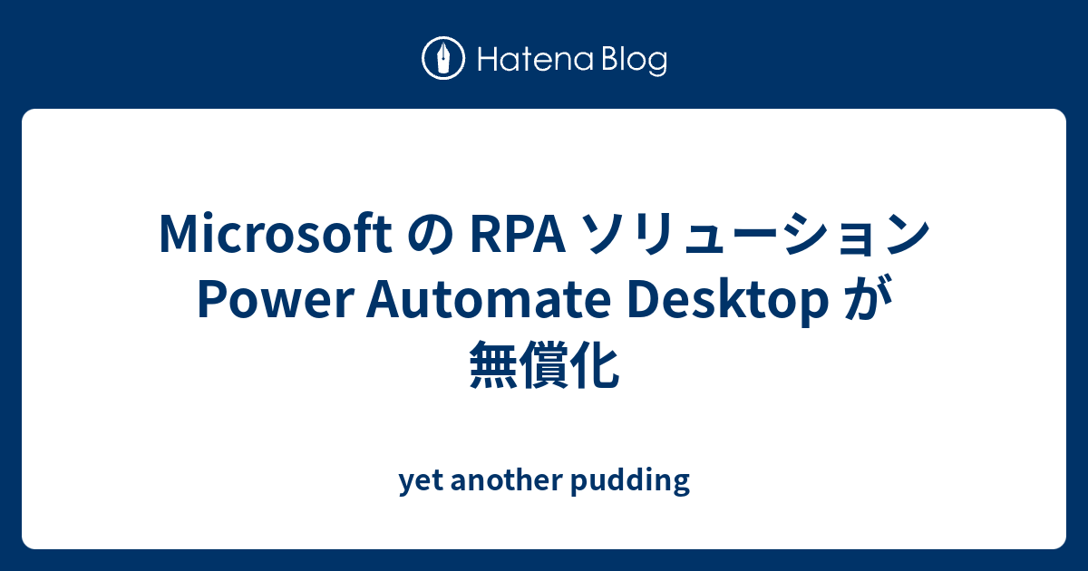 Microsoft の RPA ソリューション Power Automate Desktop が無償化 - yet another pudding