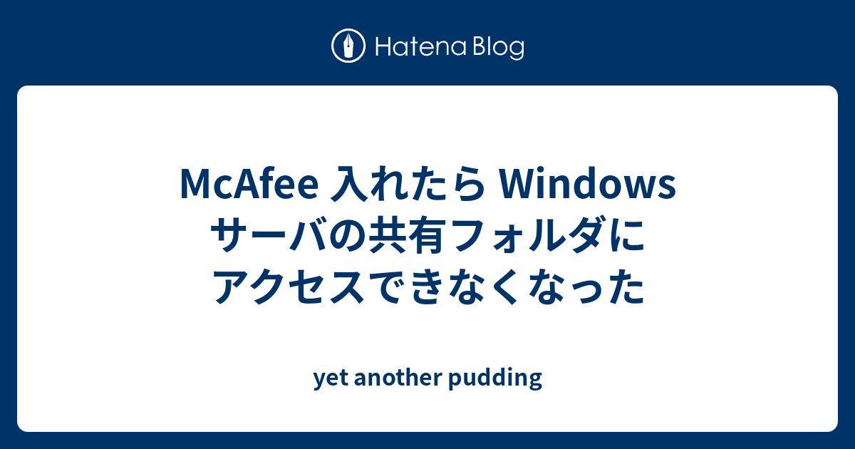 McAfee 入れたら Windows サーバの共有フォルダにアクセスできなくなった - yet another pudding