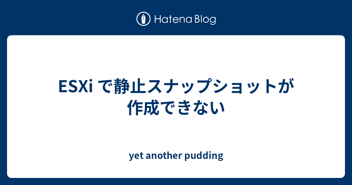 ESXi で静止スナップショットが作成できない - yet another pudding