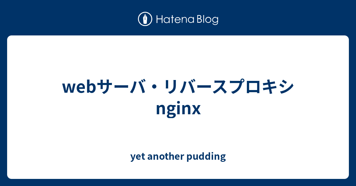 webサーバ・リバースプロキシ nginx - yet another pudding