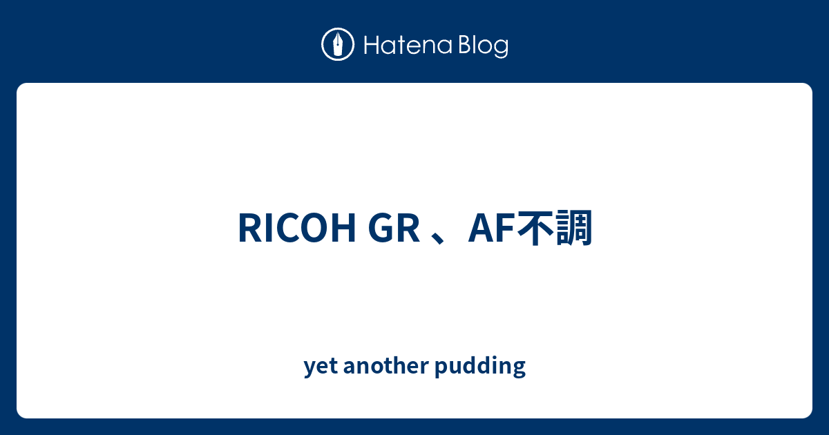RICOH GR 、AF不調 - yet another pudding