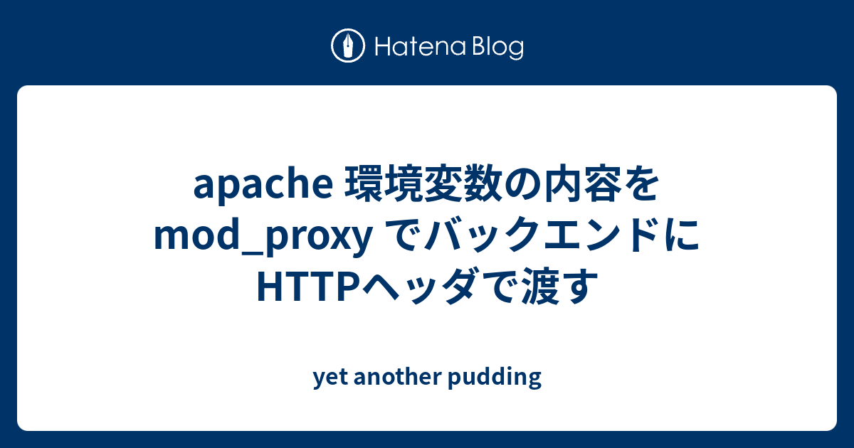 apache 環境変数の内容を mod_proxy でバックエンドにHTTPヘッダで渡す - yet another pudding