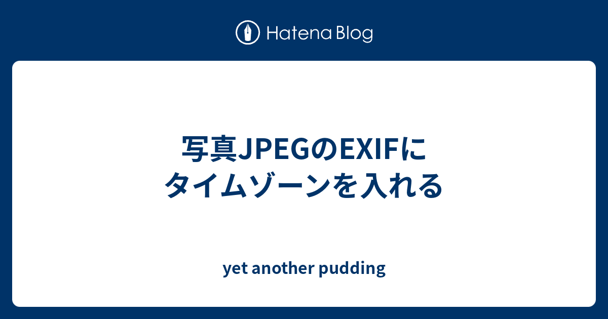 写真JPEGのEXIFにタイムゾーンを入れる - yet another pudding