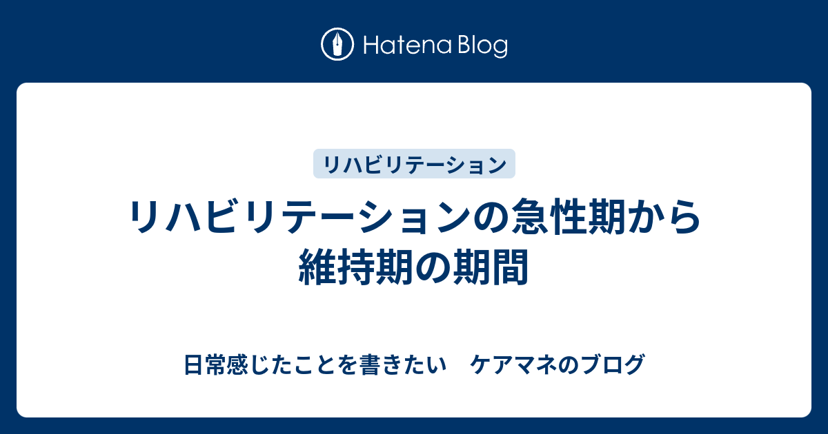 リハビリテーションの急性期から維持期の期間 - 日常感じたことを書きたい ケアマネのブログ
