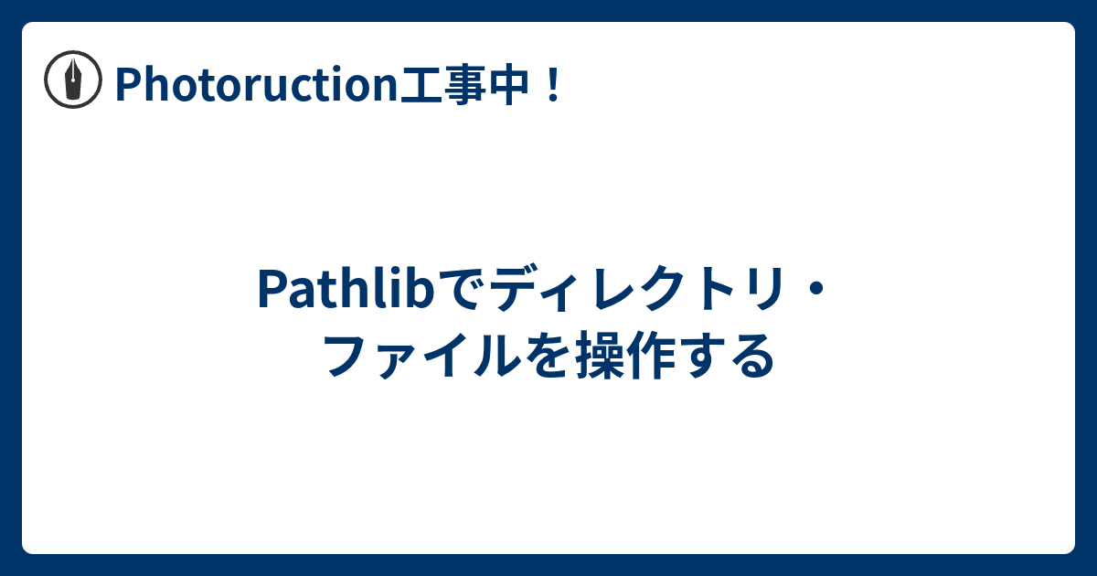 Pathlibでディレクトリ・ファイルを操作する - Photoruction工事中！