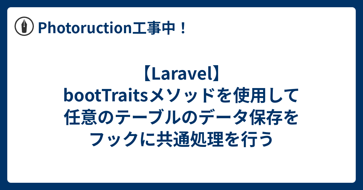 【Laravel】bootTraitsメソッドを使用して任意のテーブルのデータ保存をフックに共通処理を行う - Photoruction工事中！