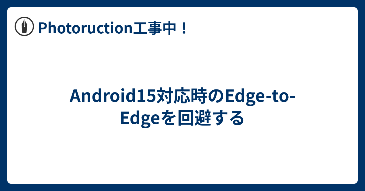 Android15対応時のEdge-to-Edgeを回避する - Photoruction工事中！