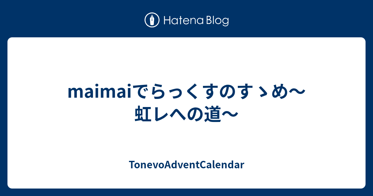 maimaiでらっくすのすゝめ～虹レへの道～ - TonevoAdventCalendar