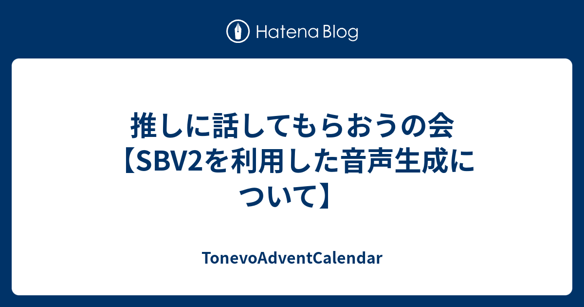 推しに話してもらおうの会【SBV2を利用した音声生成について】 - TonevoAdventCalendar