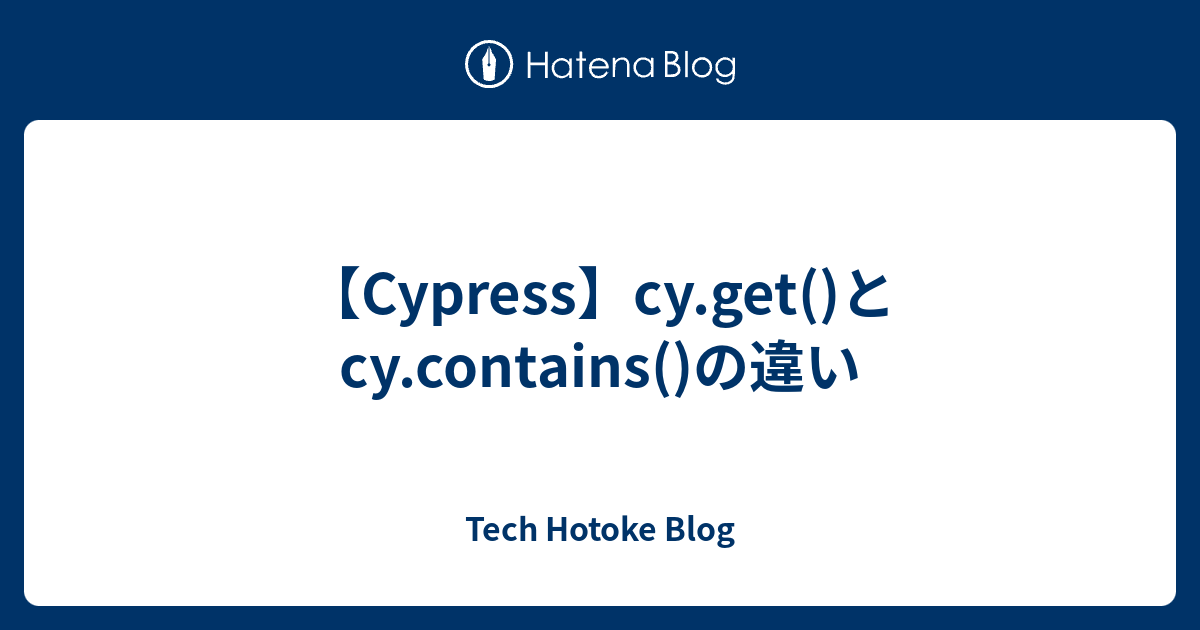 【Cypress】cy.get()とcy.contains()の違い - Tech Hotoke Blog