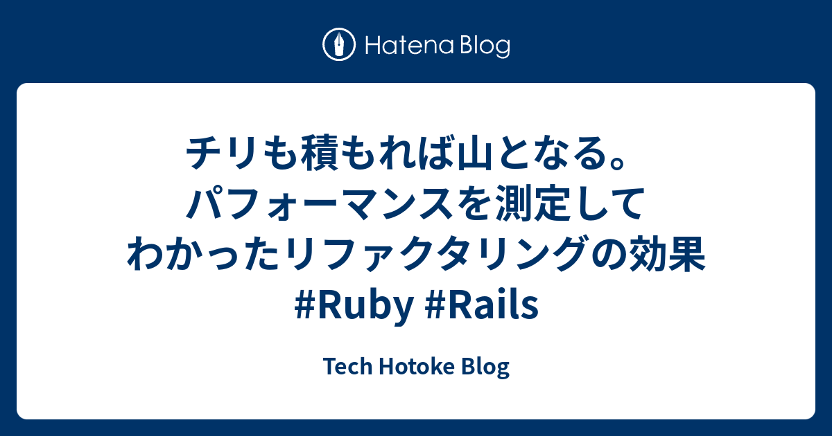 チリも積もれば山となる。パフォーマンスを測定してわかったリファクタリングの効果 #Ruby #Rails - Tech Hotoke Blog