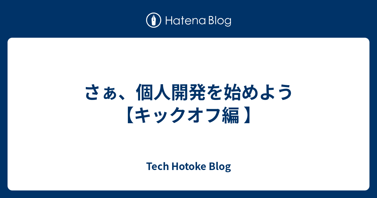 さぁ、個人開発を始めよう【キックオフ編 】 - Tech Hotoke Blog