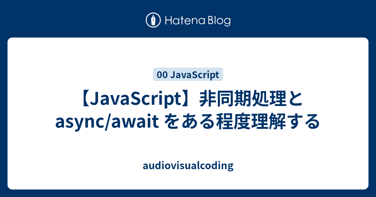 【JavaScript】非同期処理と async/await をある程度理解する - audiovisualcoding