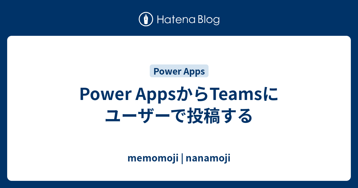 Power AppsからTeamsにユーザーで投稿する - memomoji | nanamoji