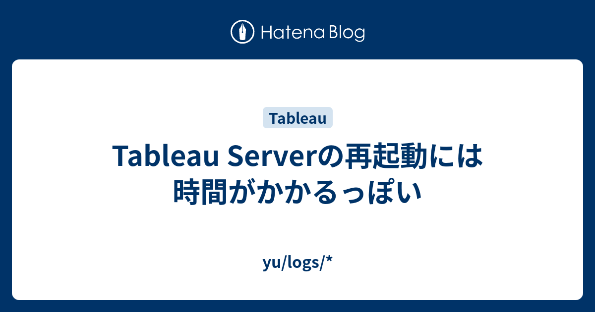 Tableau Serverの再起動には時間がかかるっぽい - yu/logs/*