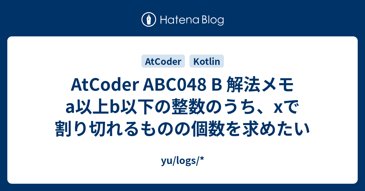 AtCoder ABC048 B 解法メモ a以上b以下の整数のうち、xで割り切れるものの個数を求めたい - yu/logs/*