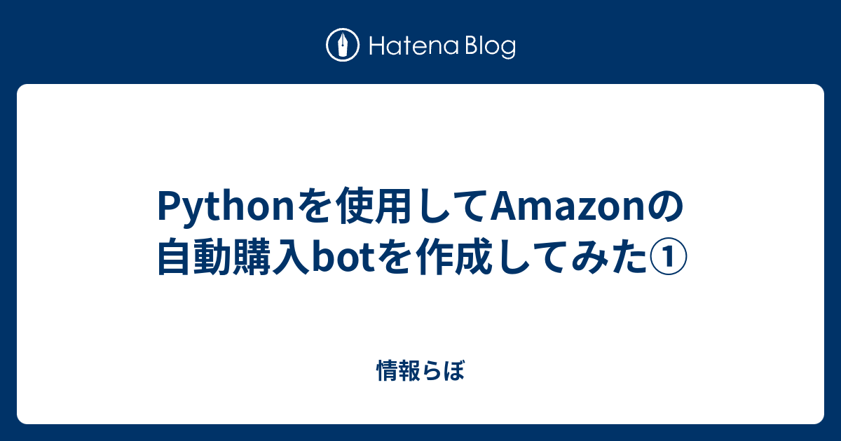 Pythonを使用してAmazonの自動購入botを作成してみた① - 情報らぼ