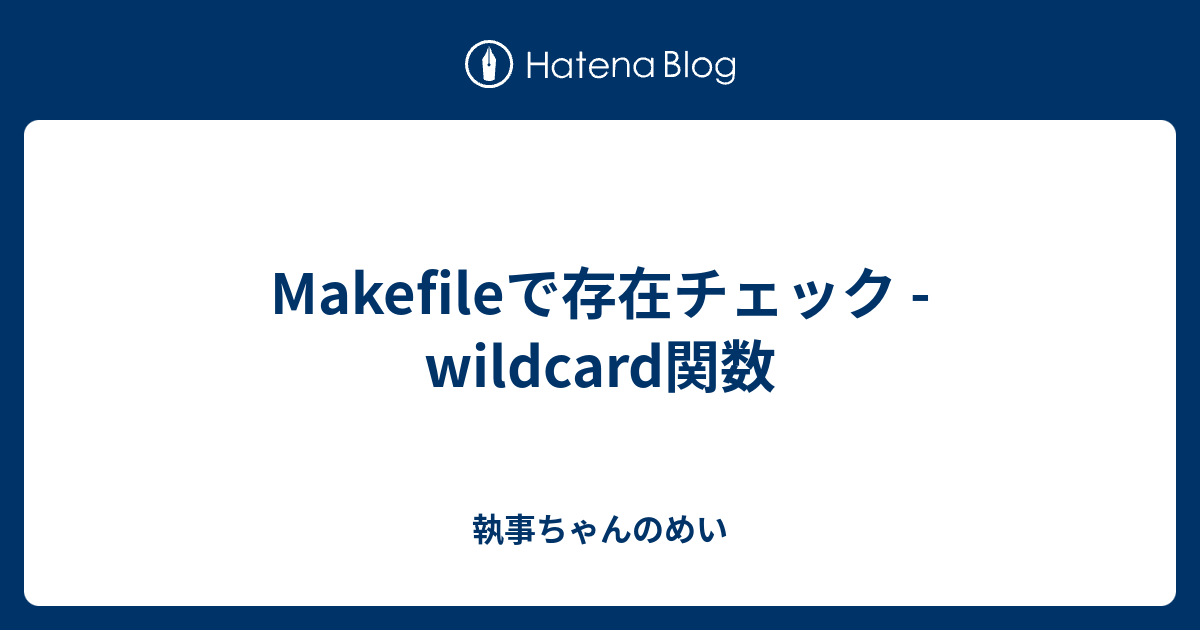 Makefileで存在チェック - wildcard関数 - 執事ちゃんのめい