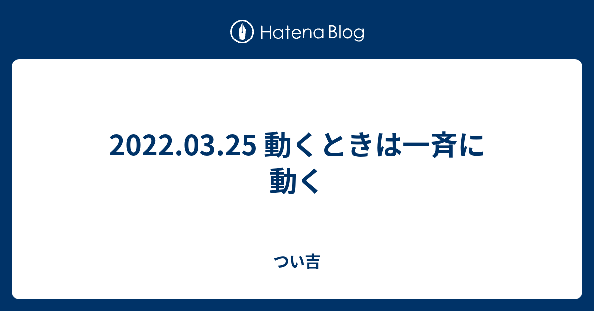 2022.03.25 動くときは一斉に動く - つい吉