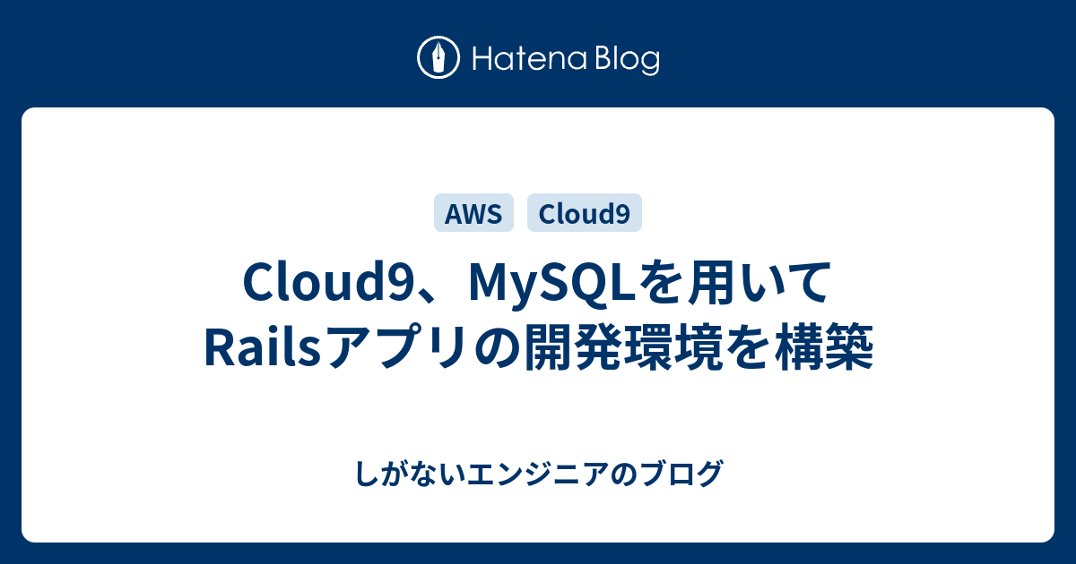 Cloud9、MySQLを用いてRailsアプリの開発環境を構築 - しがないエンジニアのブログ