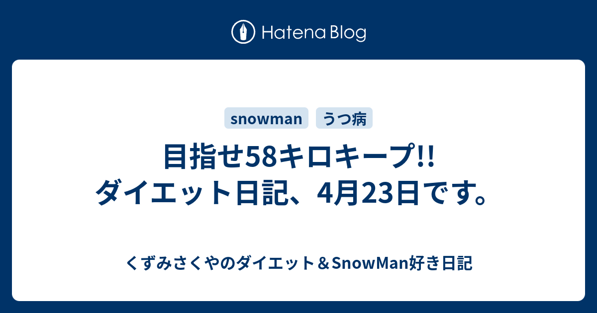 目指せ58キロキープ!!ダイエット日記、4月23日です。 - くずみさくやのダイエット＆SnowMan好き日記