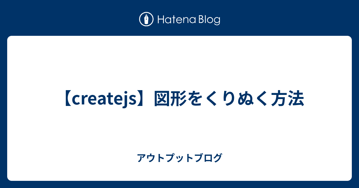 【createjs】図形をくりぬく方法 - アウトプットブログ