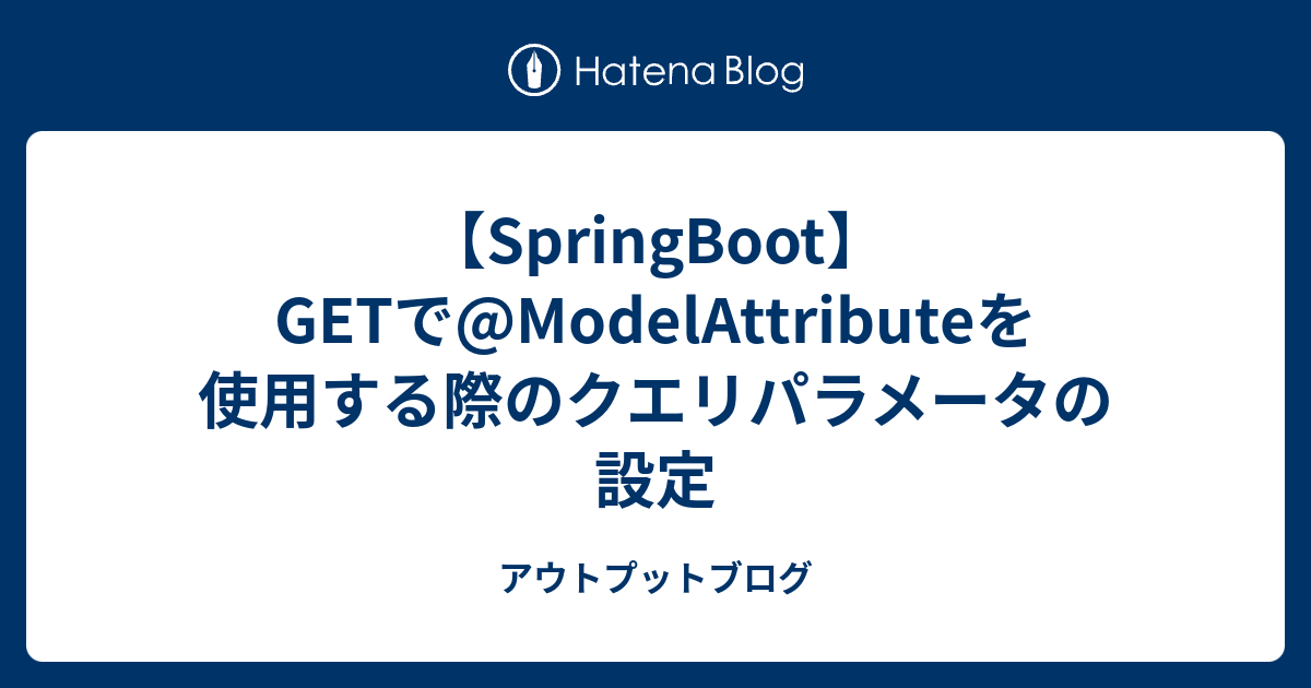 【SpringBoot】GETで@ModelAttributeを使用する際のクエリパラメータの設定 - アウトプットブログ