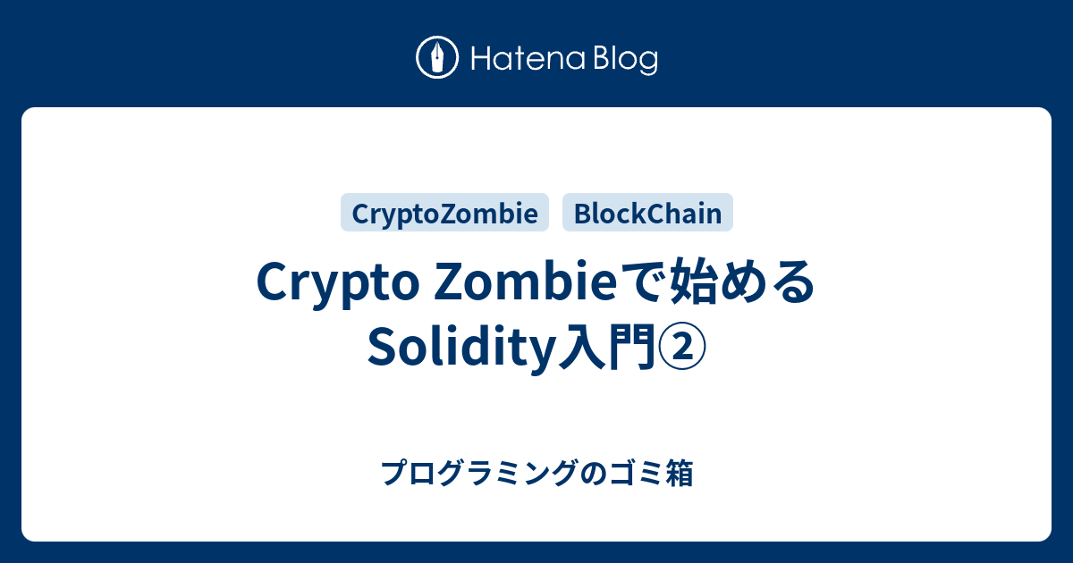 Crypto Zombieで始めるSolidity入門② - プログラミングのゴミ箱