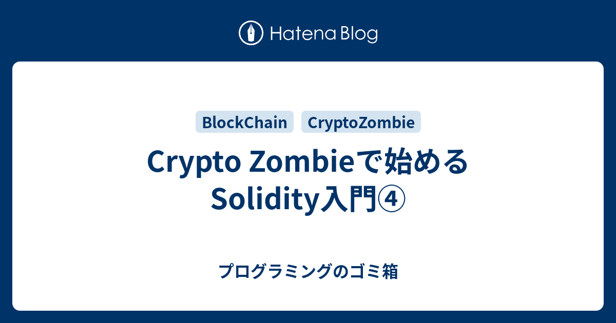 Crypto Zombieで始めるSolidity入門④ - プログラミングのゴミ箱