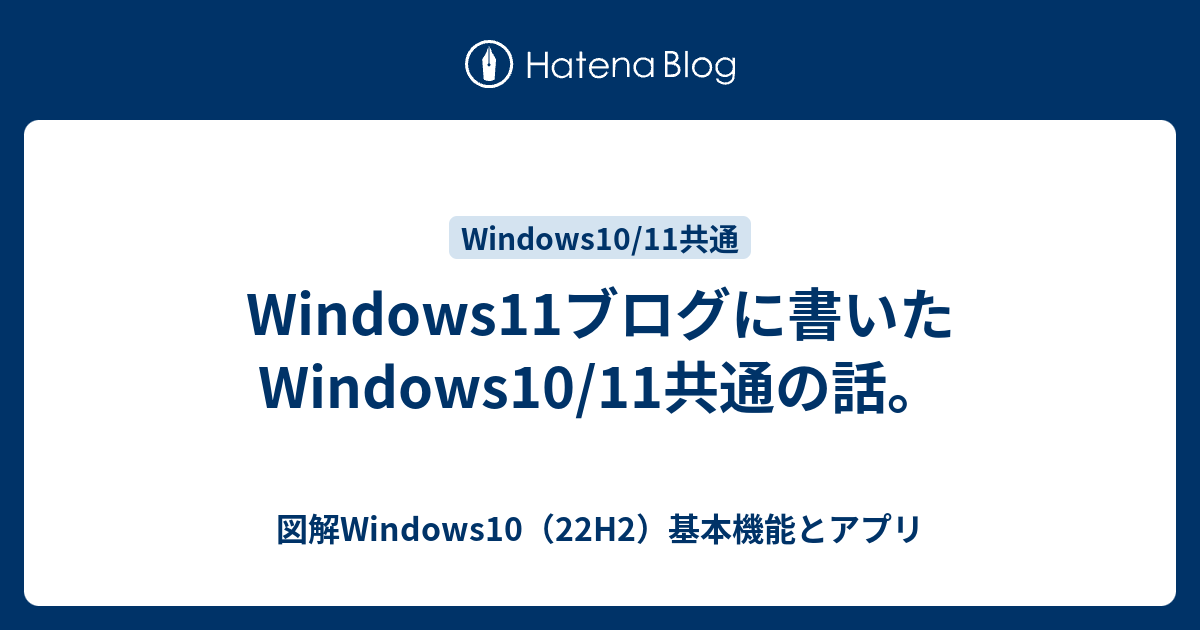 Windows11ブログに書いたWindows10/11共通の話。 - 図解Windows10（22H2）基本機能とアプリ