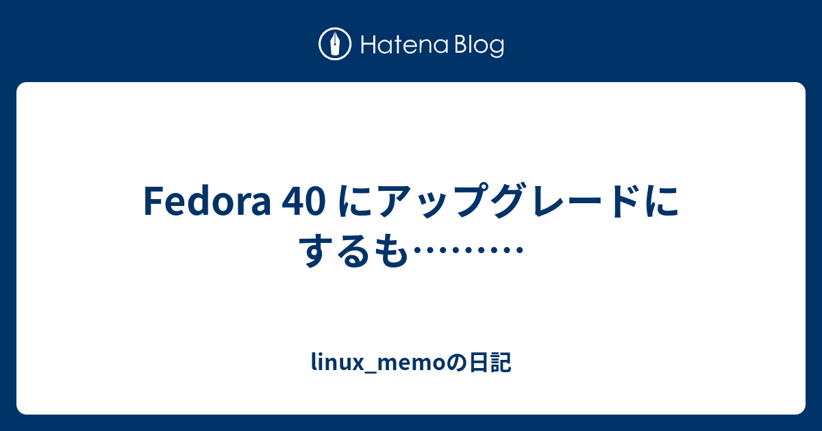 Fedora 40 にアップグレードにするも……… - linux_memoの日記