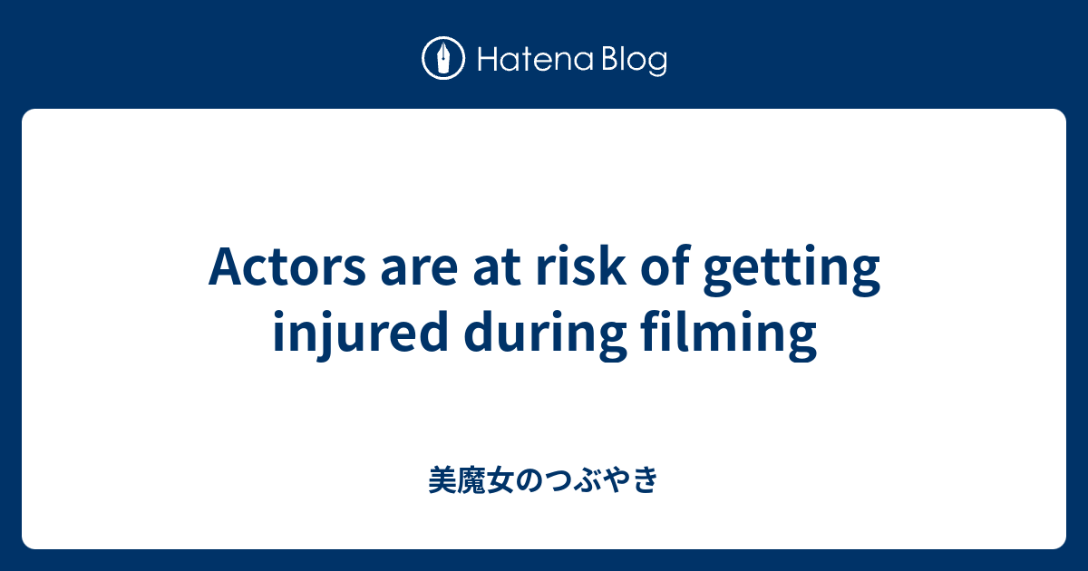 Actors are at risk of getting injured during filming - 美魔女のつぶやき