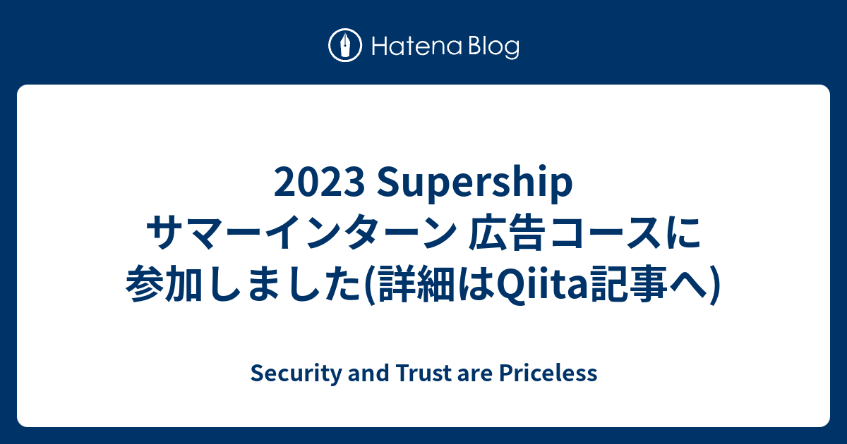 2023 Supership サマーインターン 広告コースに参加しました(詳細はQiita記事へ) - Security and Trust are Priceless