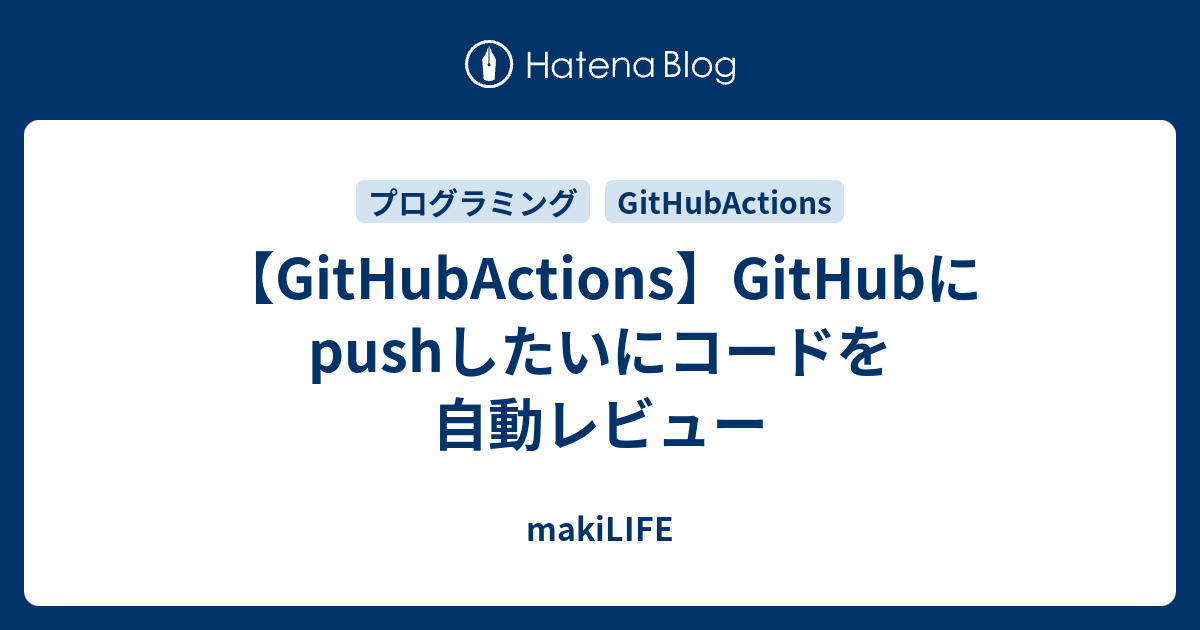 【GitHubActions】GitHubにpushしたいにコードを自動レビュー - makiLIFE