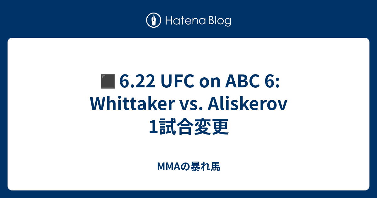 ️6.22 UFC on ABC 6: Whittaker vs. Aliskerov 1試合変更 - MMAの暴れ馬
