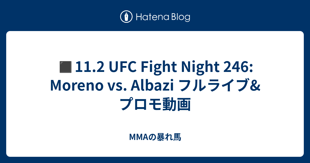 ️11.2 UFC Fight Night 246: Moreno vs. Albazi フルライブ&プロモ動画 - MMAの暴れ馬
