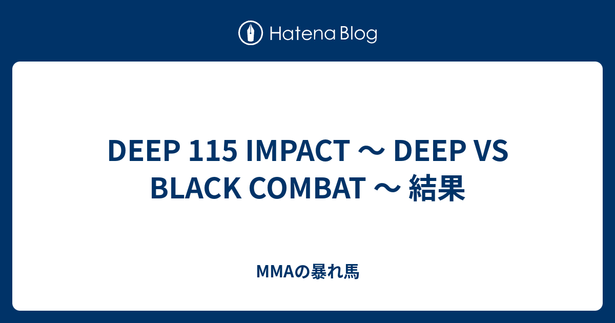 DEEP 115 IMPACT ～ DEEP VS BLACK COMBAT ～ 結果 - MMAの暴れ馬