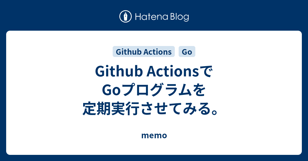 Github ActionsでGoプログラムを定期実行させてみる。 - memo
