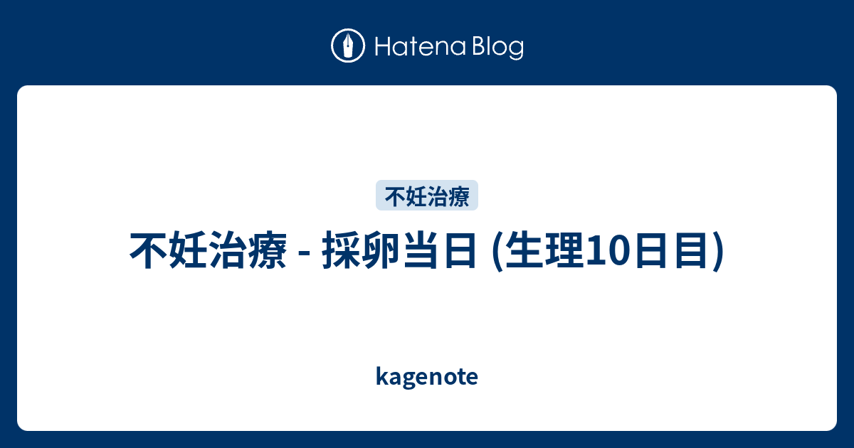 不妊治療 - 採卵当日 (生理10日目) - kagenote