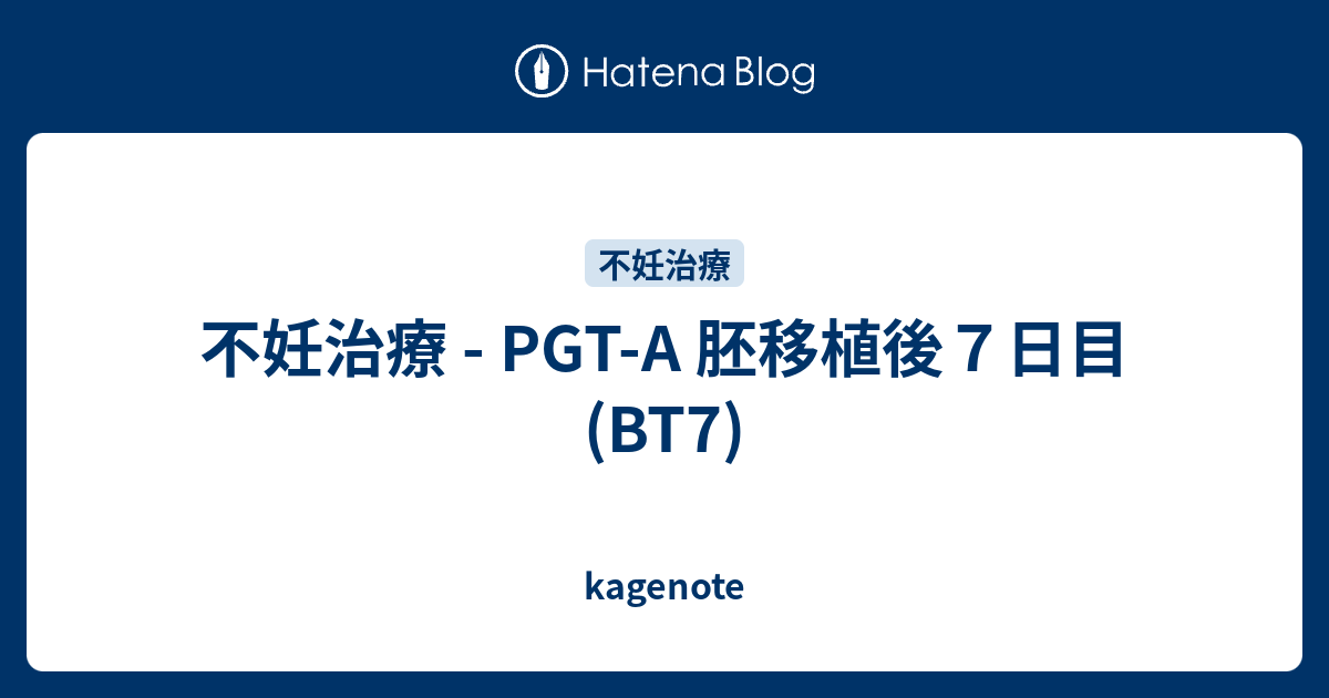 不妊治療 - PGT-A 胚移植後7日目 (BT7) - kagenote