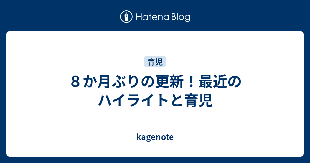 8か月ぶりの更新！最近のハイライトと育児 - kagenote