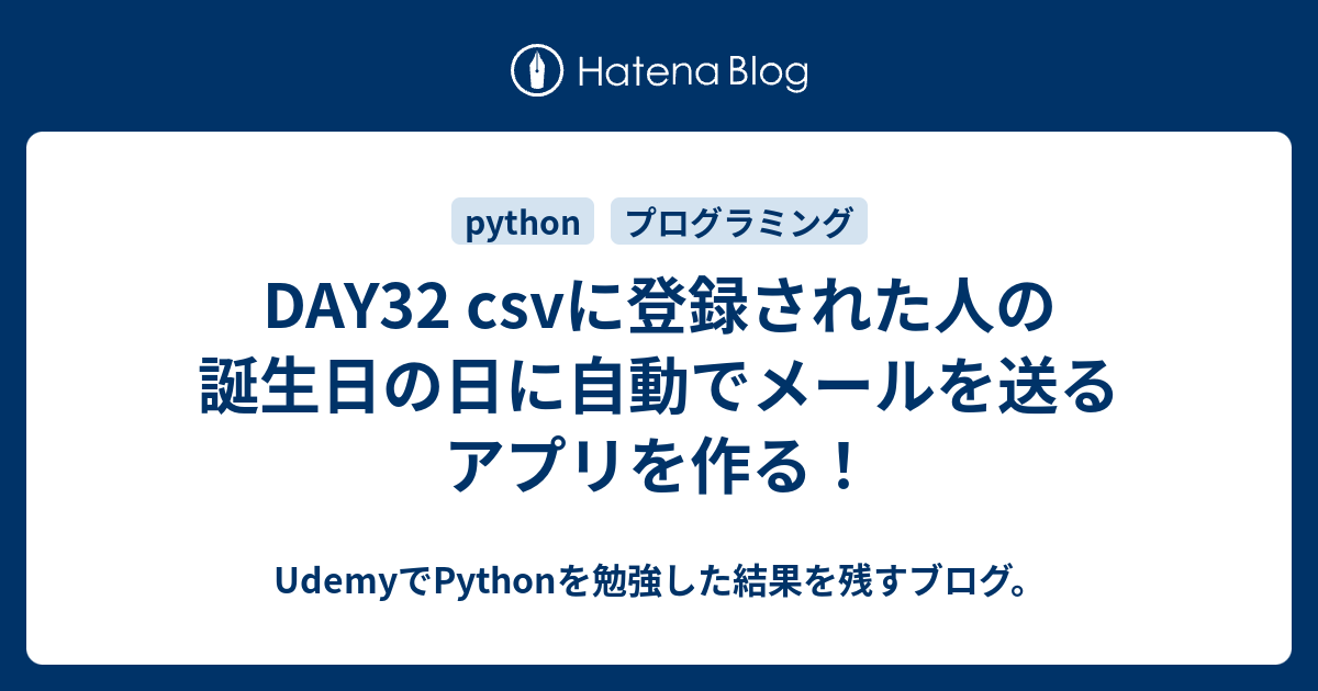 DAY32 csvに登録された人の誕生日の日に自動でメールを送るアプリを作る！ - UdemyでPythonを勉強した結果を残すブログ。