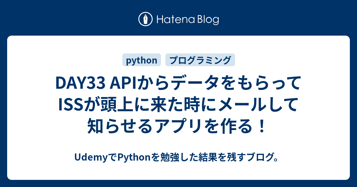 DAY33 APIからデータをもらってISSが頭上に来た時にメールして知らせるアプリを作る！ - UdemyでPythonを勉強した結果を残すブログ。