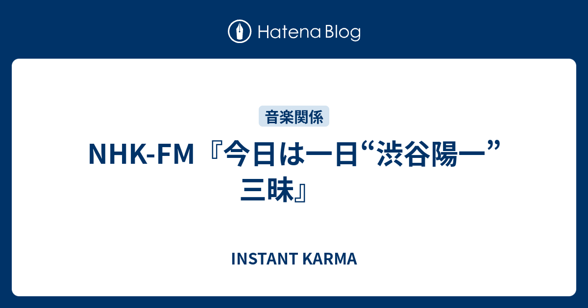 NHK-FM『今日は一日“渋谷陽一”三昧』 - INSTANT KARMA