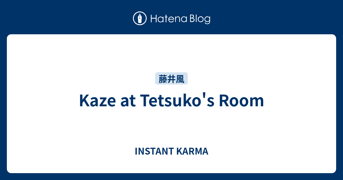 Kaze at Tetsuko's Room - INSTANT KARMA