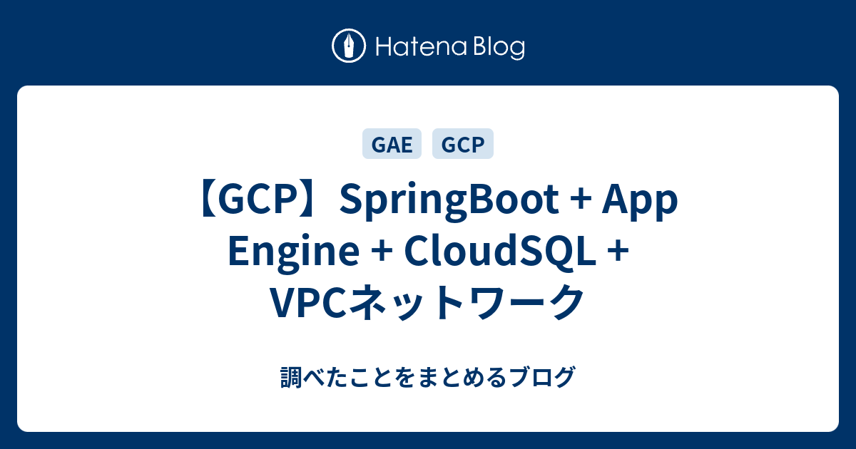 【GCP】SpringBoot + App Engine + CloudSQL + VPCネットワーク - 調べたことをまとめるブログ