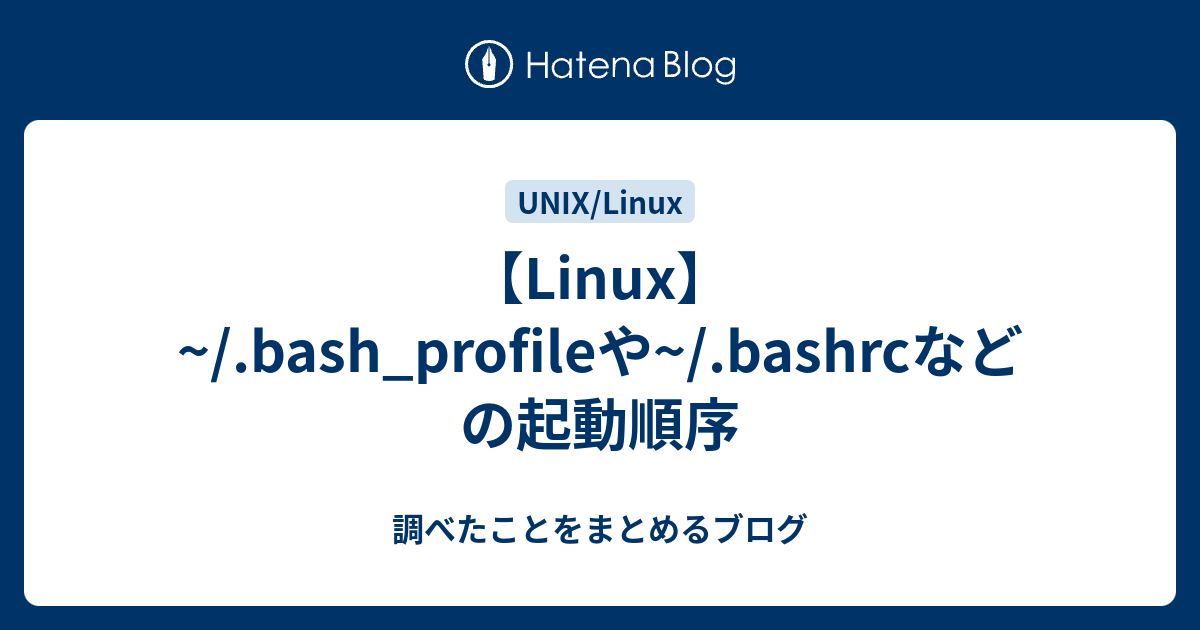 【Linux】~/.bash_profileや~/.bashrcなどの起動順序 - 調べたことをまとめるブログ