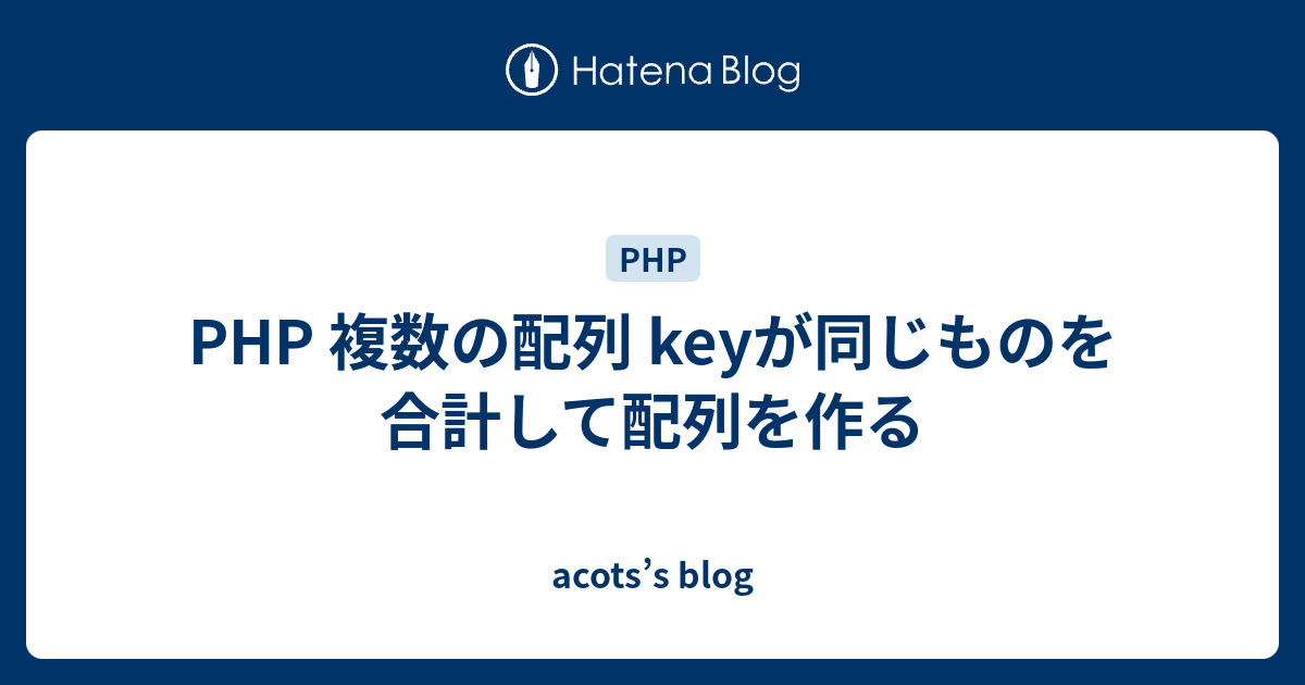 PHP 複数の配列 keyが同じものを合計して配列を作る - acots’s blog